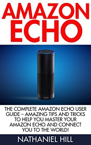 Amazon Echo: The Complete Amazon Echo User Guide – Amazing Tips And Tricks To Help You Master ...