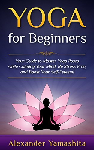 Yoga: for Beginners: Your Guide to Master Yoga Poses while calming your ...
