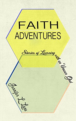 Faith Adventures: Stories of Learning with an Unseen God by Jennifer L ...