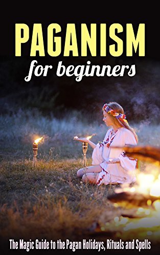Paganism for Beginners: The Magic Guide to the Pagan Holidays, Rituals ...