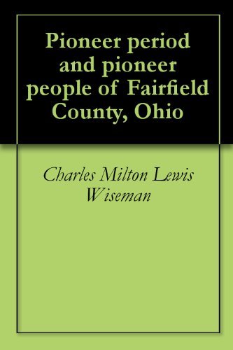 Pioneer period and pioneer people of Fairfield County, Ohio by Charles ...