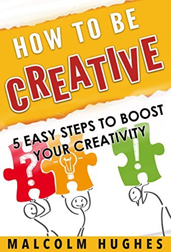 How to be Creative: 5 Easy Steps to Boost your Creativity by Malcolm ...