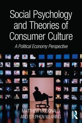 Social Psychology and Theories of Consumer Culture: A Political Economy ...
