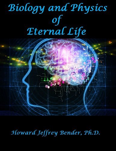 Biology and Physics of Eternal Life by Howard Jeffrey Bender | Goodreads