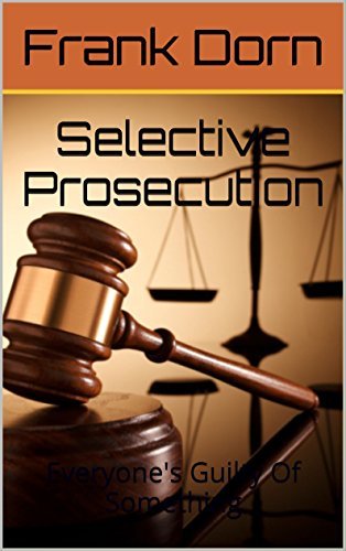 Selective Prosecution: Everyone's Guilty Of Something by Frank Dorn ...
