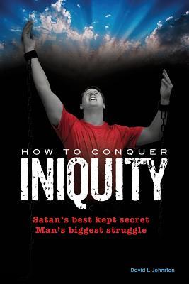 How To Conquer Iniquity by David L. Johnston | Goodreads