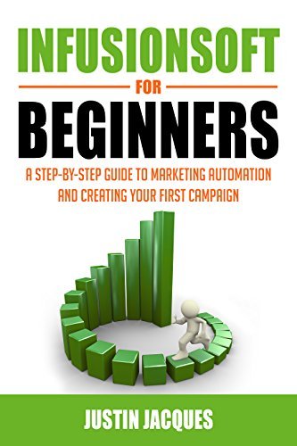 Infusionsoft for Beginners: A Step-by-Step Guide to Marketing Automation and Building Your First ...
