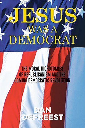 JESUS WAS A DEMOCRAT: The Moral Dichotomies of Republicanism and the ...