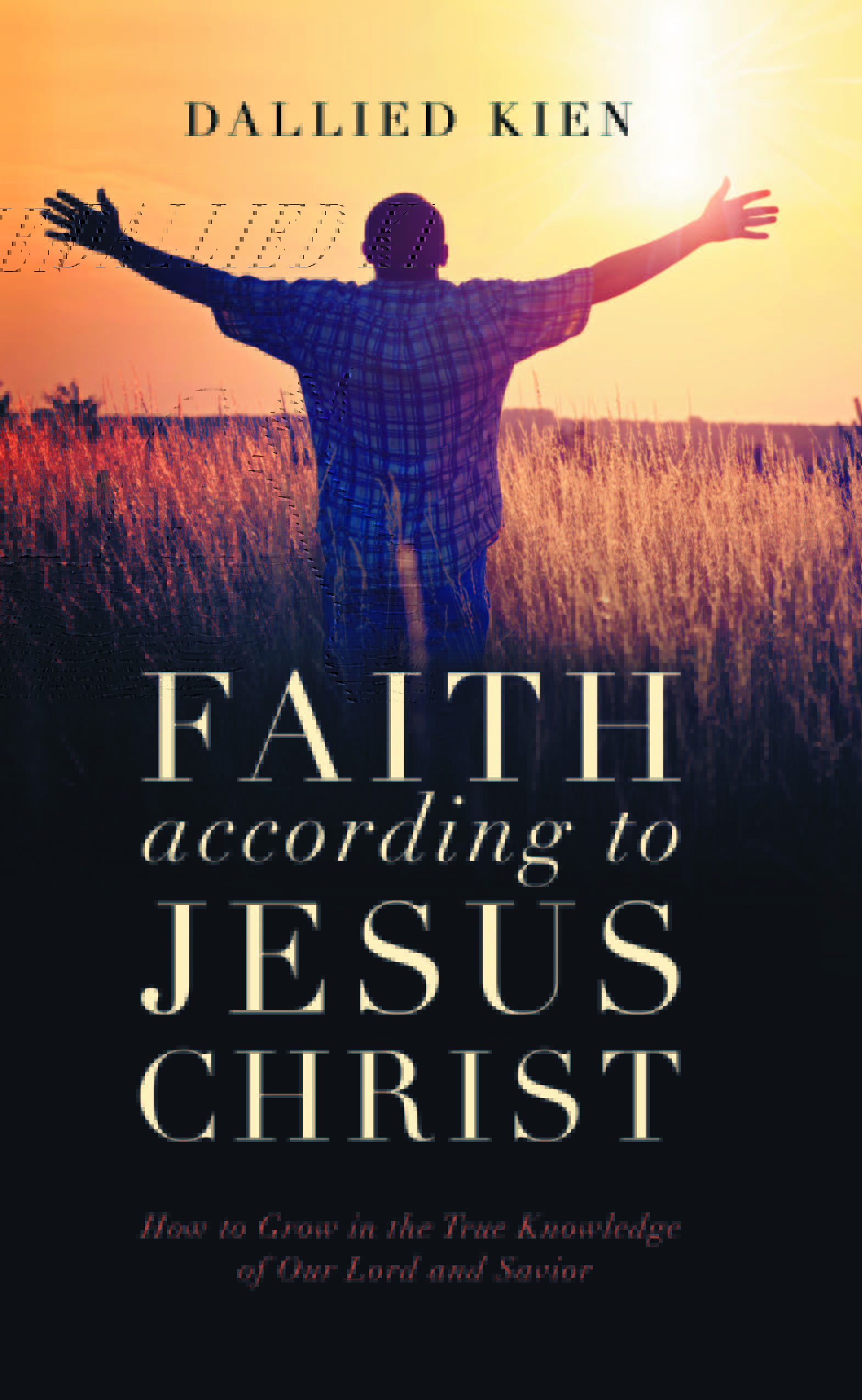 Faith According to Jesus Christ: How to Grow in the True Knowledge of ...