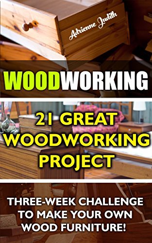 Woodworking: 21 Great Woodworking Project. Three-Week Challenge To Make ...