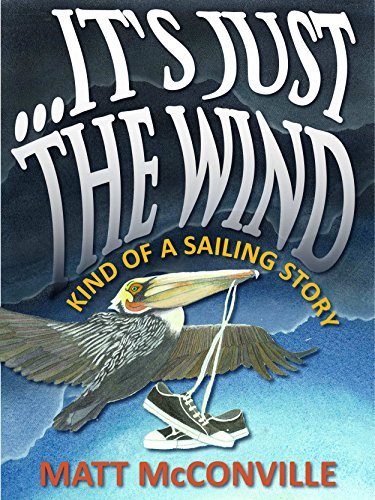 ...It's Just The Wind: Kind of a Sailing Story by Matt McConville ...