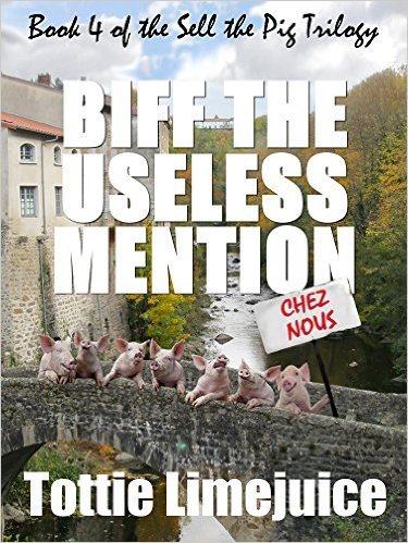 Biff the Useless Mention: Book IV of the Sell the Pig trilogy by Tottie ...
