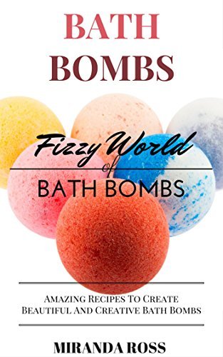 Bath Bombs: Fizzy World Of Bath Bombs - Amazing Recipes by Miranda Ross ...