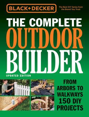 The Complete Outdoor Builder: From Arbors to Walkways by Black & Decker ...