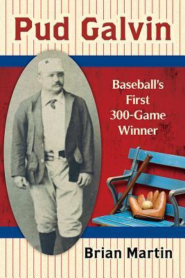 Pud Galvin: Baseball's First 300-Game Winner by Brian Martin | Goodreads