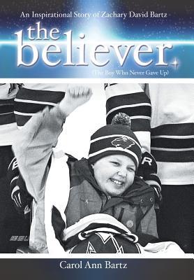 The Believer: An Inspirational Story of Zachary David Bartz by Carol ...