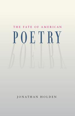 The Fate of American Poetry by Jonathan Holden | Goodreads