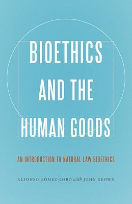 Bioethics and the Human Goods: An Introduction to Natural Law Bioethics ...