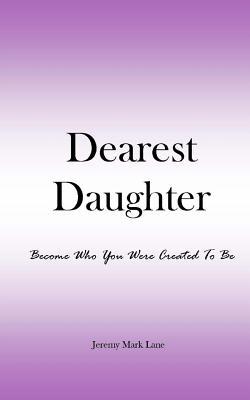 Dearest Daughter: Become Who You Were Created To Be by Jeremy Mark Lane ...