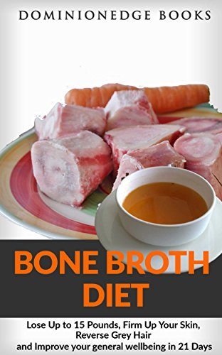 Bone Broth Diet: Lose Up to 15 Pounds, Firm Up Your Skin, Reverse Grey ...