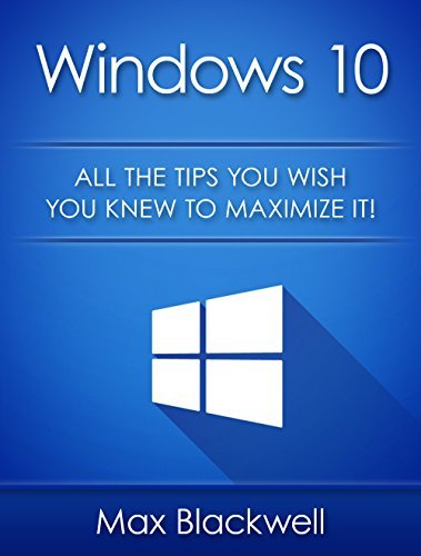 Windows 10: All The Tips You Wish You Knew To Maximize It! by Max ...