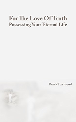 For The Love Of Truth: Possessing Your Eternal Life by Derek Townsend ...