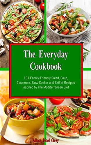 The Everyday Cookbook: 101 Family-Friendly Salad, Soup, Casserole, Slow ...