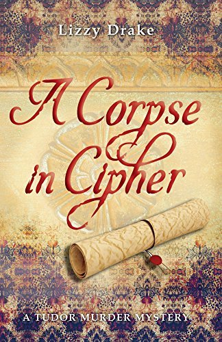 A Corpse in Cipher: A Tudor Murder Mystery by Lizzy Drake | Goodreads