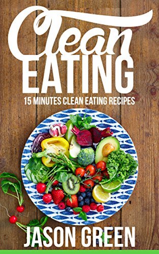 Clean Eating: 15-Minute Clean Eating Recipes: Meals that Improve Your ...