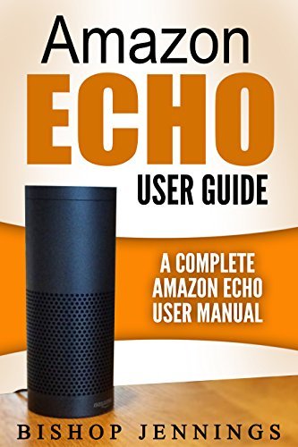 Amazon Echo User Guide: A Complete Amazon Echo User Manual by Bishop Jennings | Goodreads