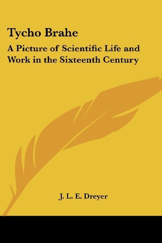 Tycho Brahe: A Picture of Scientific Life and Work in the Sixteenth ...