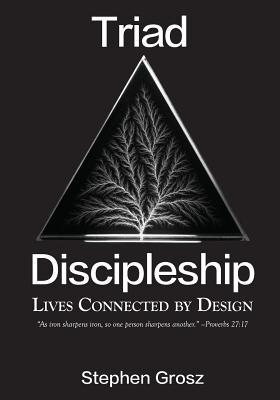 Triad Discipleship: Lives Connected by Design by Stephen Grosz | Goodreads