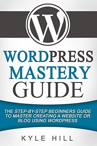 WordPress Mastery Guide: The Step By Step Beginners Guide to Master Creating a Website or Blog ...