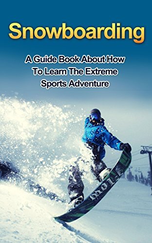 SNOWBOARDING: A guide book on how to learn the extreme sports winter ...