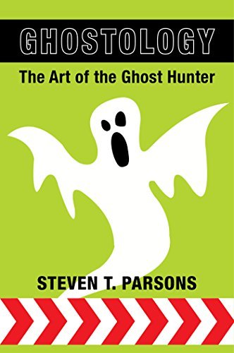 Ghostology: The Art of the Ghost Hunter by Steven T. Parsons | Goodreads