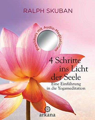 4 Schritte ins Licht der Seele: Eine Einführung in die Yogameditation ...