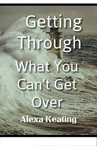 Getting Through What You Can't Get Over by Alexa Keating | Goodreads
