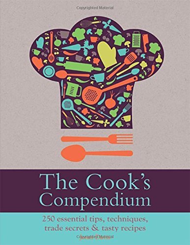The Cook's Compendium: 250 Essential Tips, Techniques, Trade Secrets ...