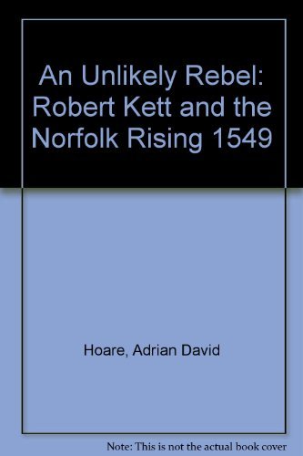 An Unlikely Rebel: Robert Kett and the Norfolk Rising 1549 by Adrian ...