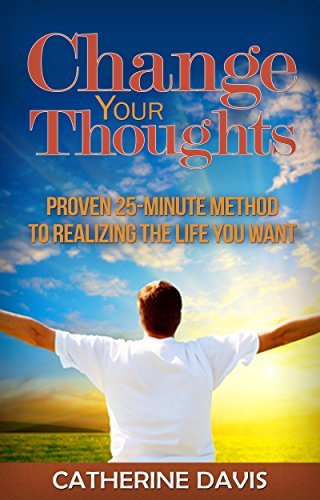 Change Your Thoughts: Proven 25-minute Method to Realizing the Life You ...