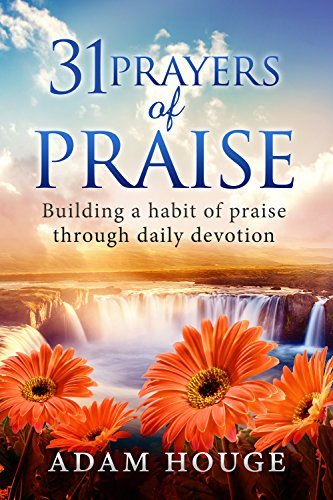 31 Prayers Of Praise: Building A Life Time Habit Of Praise Through ...