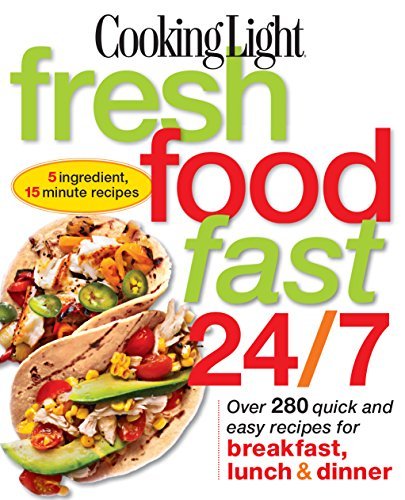 Cooking Light Fresh Food Fast 24/7: Over 280 quick and easy recipes for ...