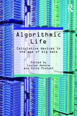Algorithmic Life: Calculative Devices in the Age of Big Data by Louise ...