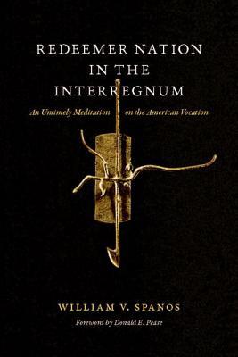 Redeemer Nation in the Interregnum: An Untimely Meditation on the American Vocation by William V ...