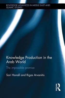Knowledge Production in the Arab World: The Impossible Promise by Sari ...