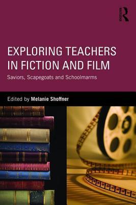 Exploring Teachers in Fiction and Film: Saviors, Scapegoats and ...