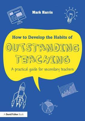 How to Develop the Habits of Outstanding Teaching by Mark Harris ...
