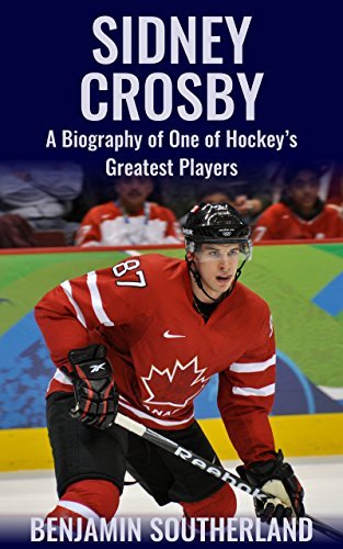 Sidney Crosby: A Biography of One of Hockey’s Greatest Players by ...