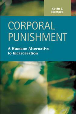Corporal Punishment: A Humane Alternative to Incarceration by Kevin J ...