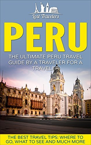 Peru: The Ultimate Peru Travel Guide By A Traveler For A Traveler: The ...